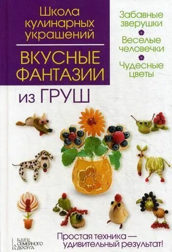 Вкусные фантазии из груш. Кабаченко Сергей Борисович. Клуб Семейного Досуга. 2015. Твердый переплет. 96 стр