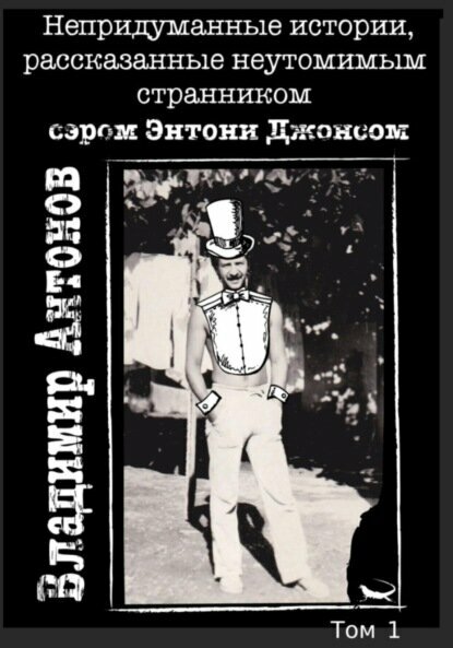Непредуманные истории, рассказанные неутомимым странником сэром Энтони Джонсом. Том 1 [Цифровая книга]