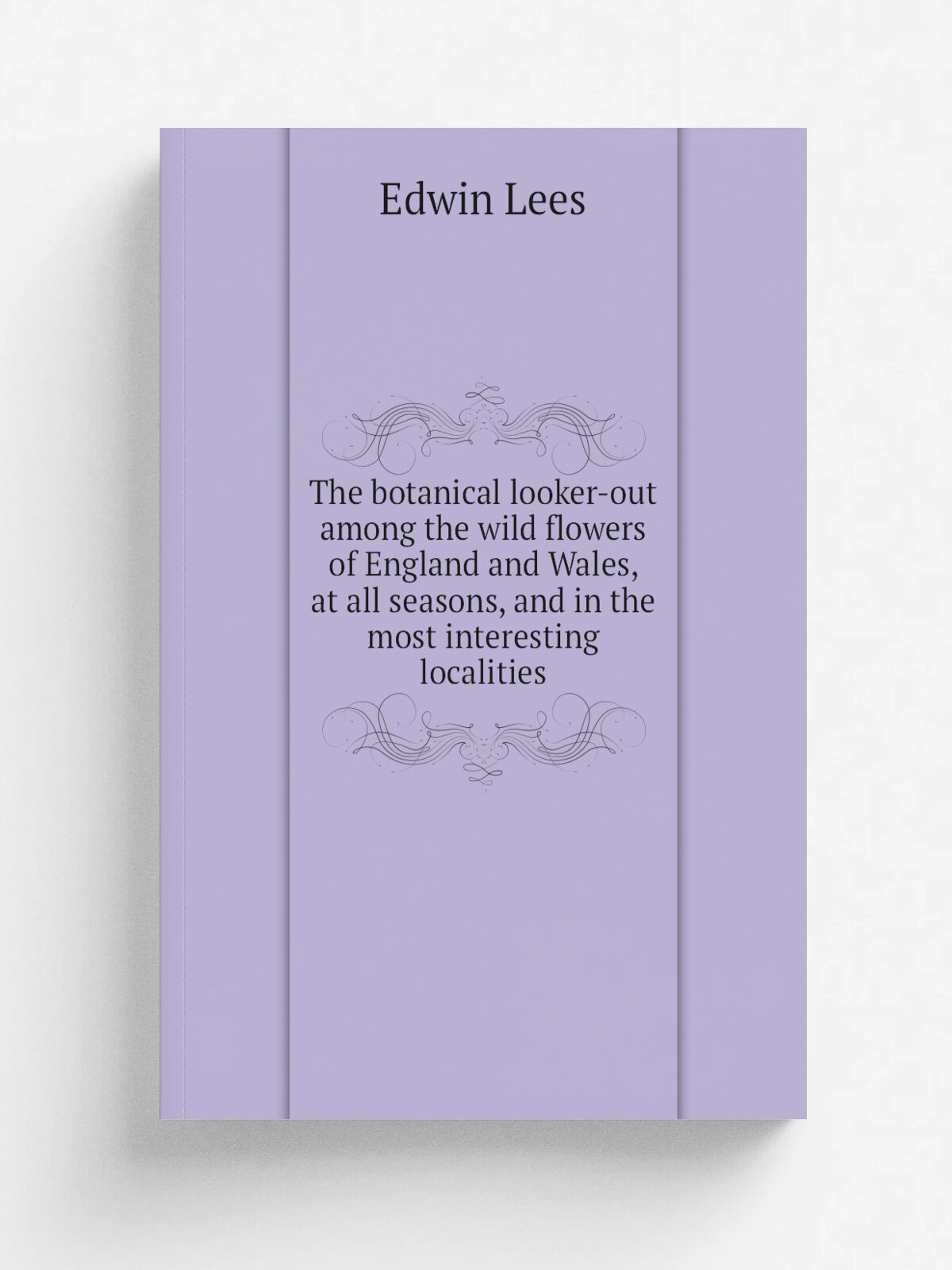 The botanical looker-out among the wild flowers of England and Wales, at all seasons, and in the most interesting localities | Edwin Lees | Репринт
