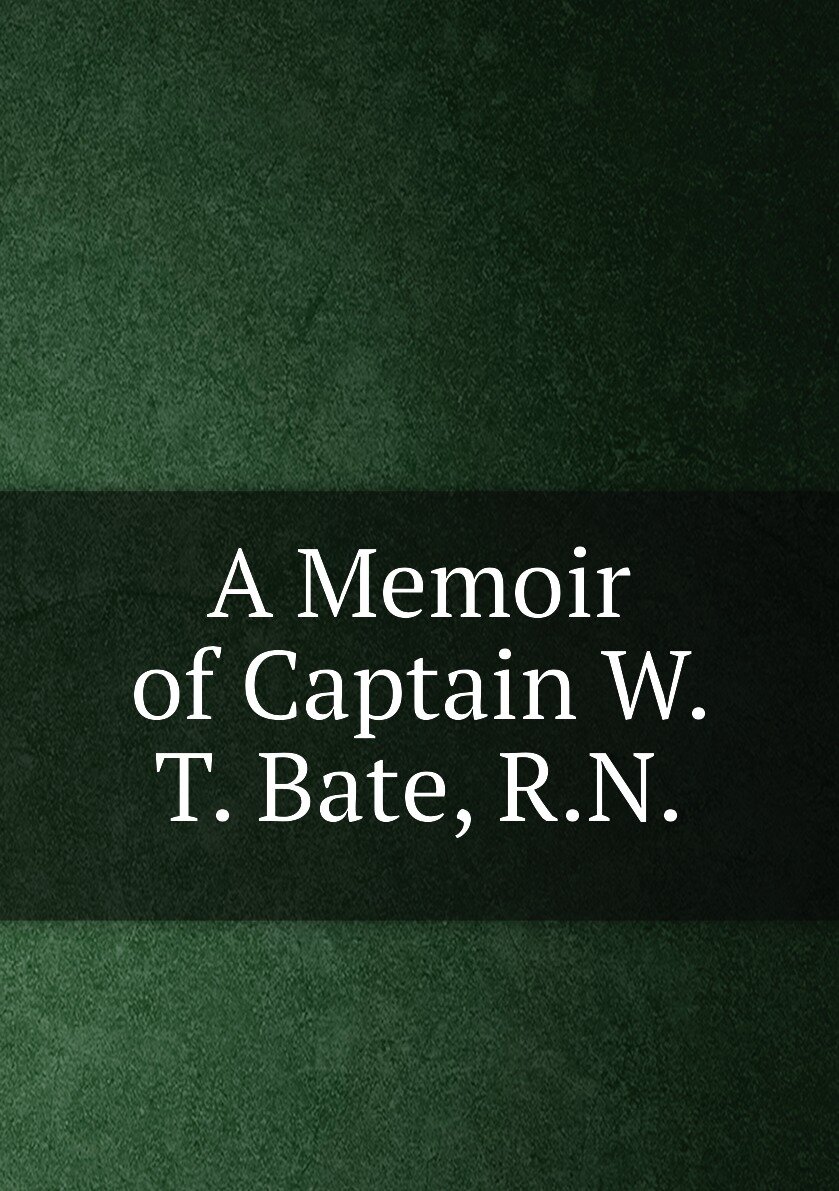 A Memoir of Captain W. T. Bate, R.N.