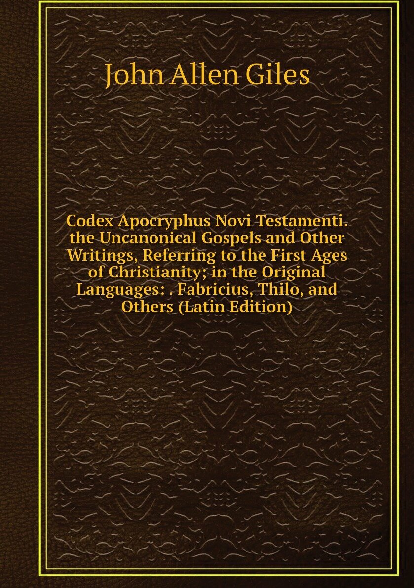 Codex Apocryphus Novi Testamenti. the Uncanonical Gospels and Other Writings, Referring to the First Ages of Christianity; in the Original Languages: . Fabricius, Thilo, and Others (Latin Edition)