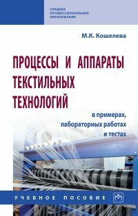 Процессы и аппараты текстильных технологий в примерах, лабораторных работах и тестах/Кошелева М. К.-М: НИЦ ИНФРА-М,2023