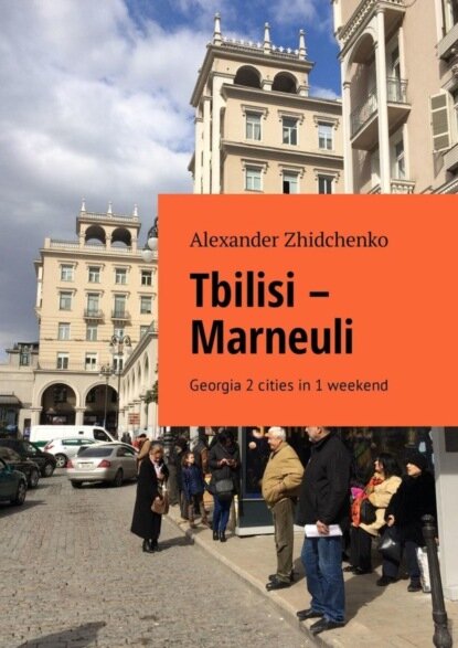 Tbilisi – Marneuli. Georgia 2 cities in 1 weekend [Цифровая книга]