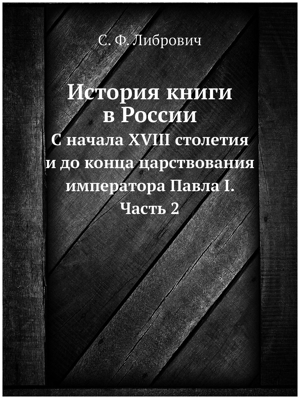 История книги в России. С начала XVIII столетия и до конца царствования императора Павла I. Часть 2