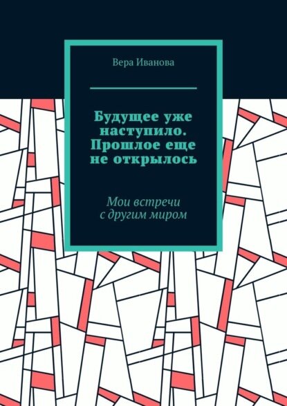 Будущее уже наступило. Прошлое еще не открылось. Мои встречи с другим миром [Цифровая книга]