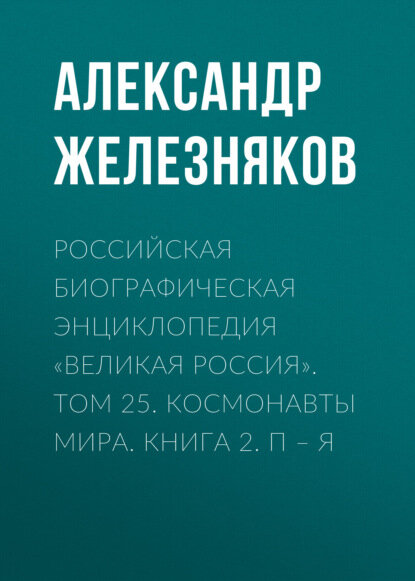 Российская Биографическая Энциклопедия «Великая Россия». Том 25. Космонавты мира. Книга 2. П–Я [Цифровая книга]