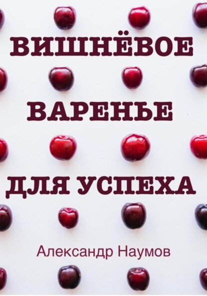 Вишнёвое варенье для успеха. Рецепт достижения ваших целей [Цифровая книга]