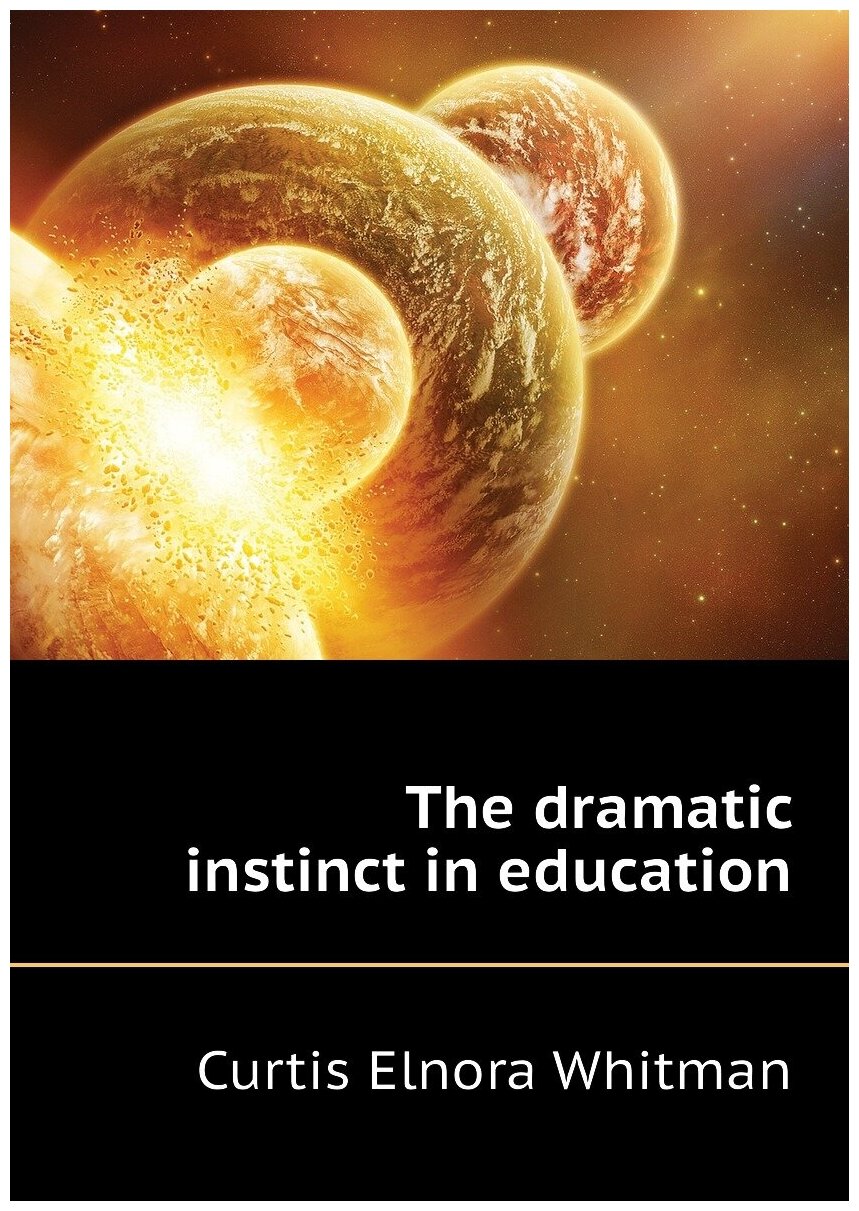 The dramatic instinct in education | Curtis Elnora Whitman | Репринт — фото 1