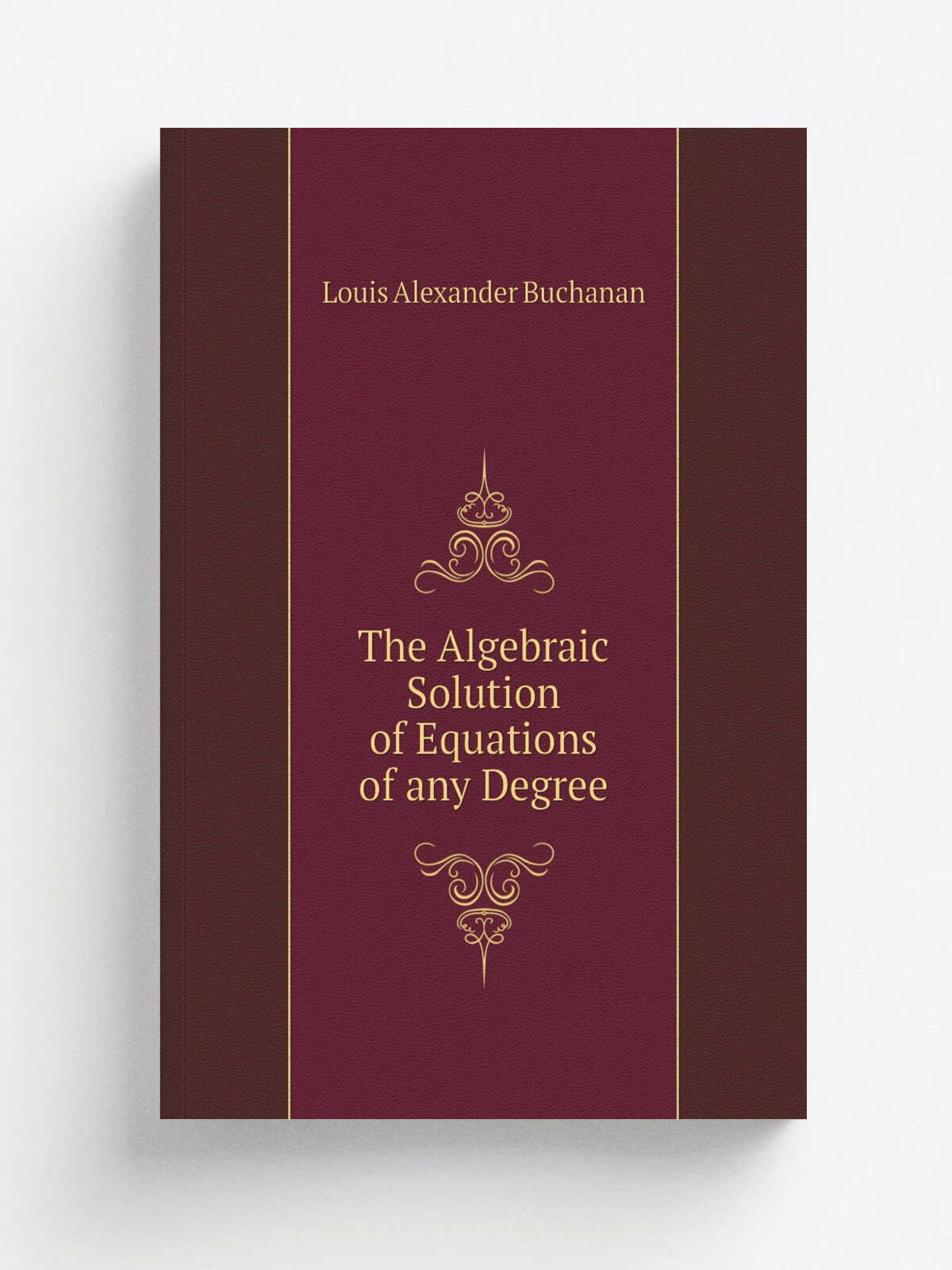 The Algebraic Solution of Equations of any Degree | Louis Alexander Buchanan | Репринт