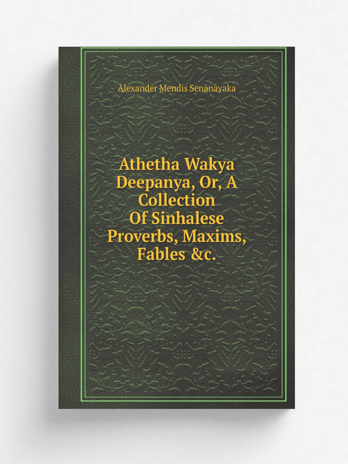 Athetha Wakya Deepanya, Or, A Collection Of Sinhalese Proverbs, Maxims, Fables &c.