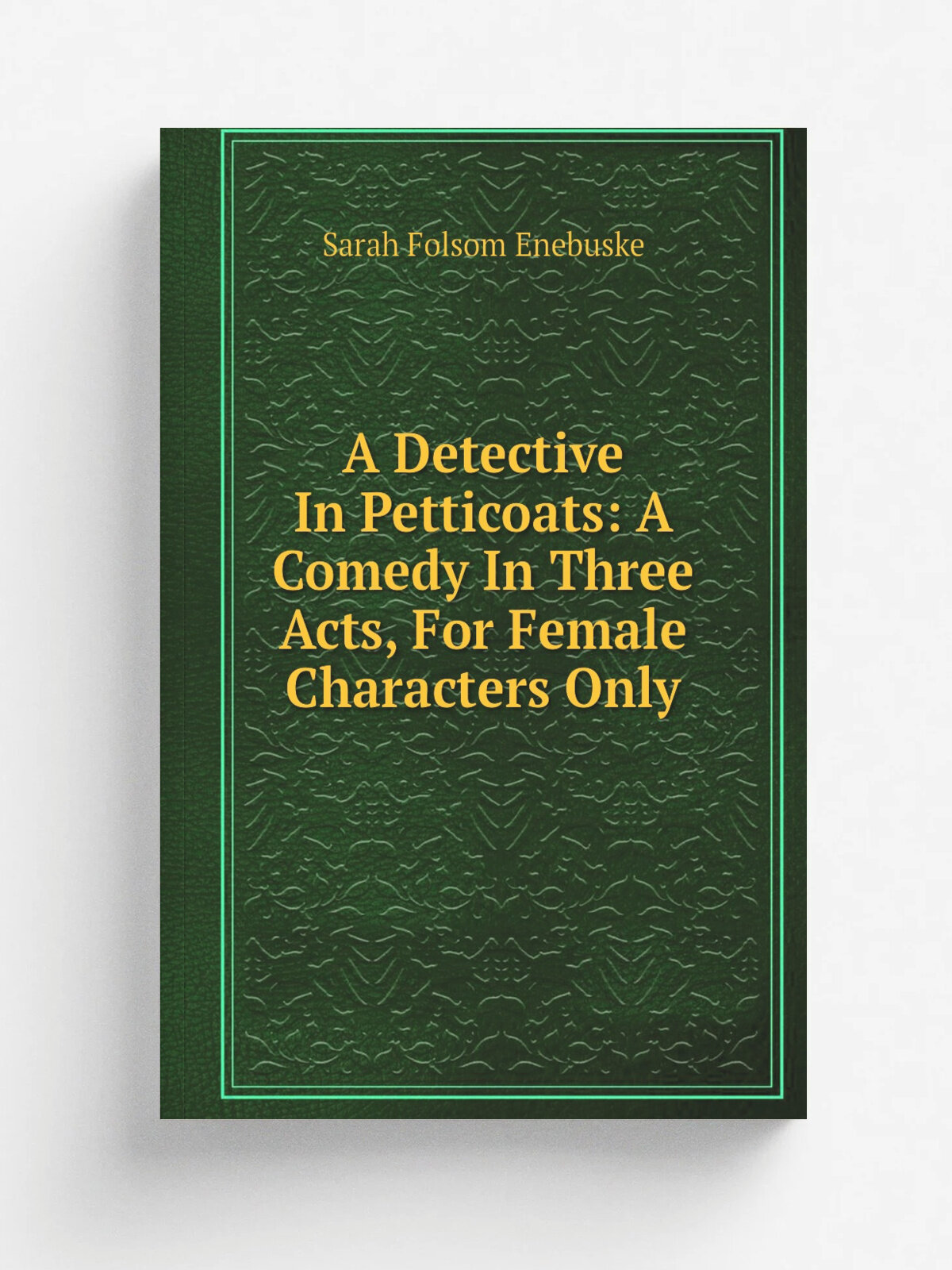 A Detective In Petticoats: A Comedy In Three Acts, For Female Characters Only | Sarah Folsom Enebuske | Репринт