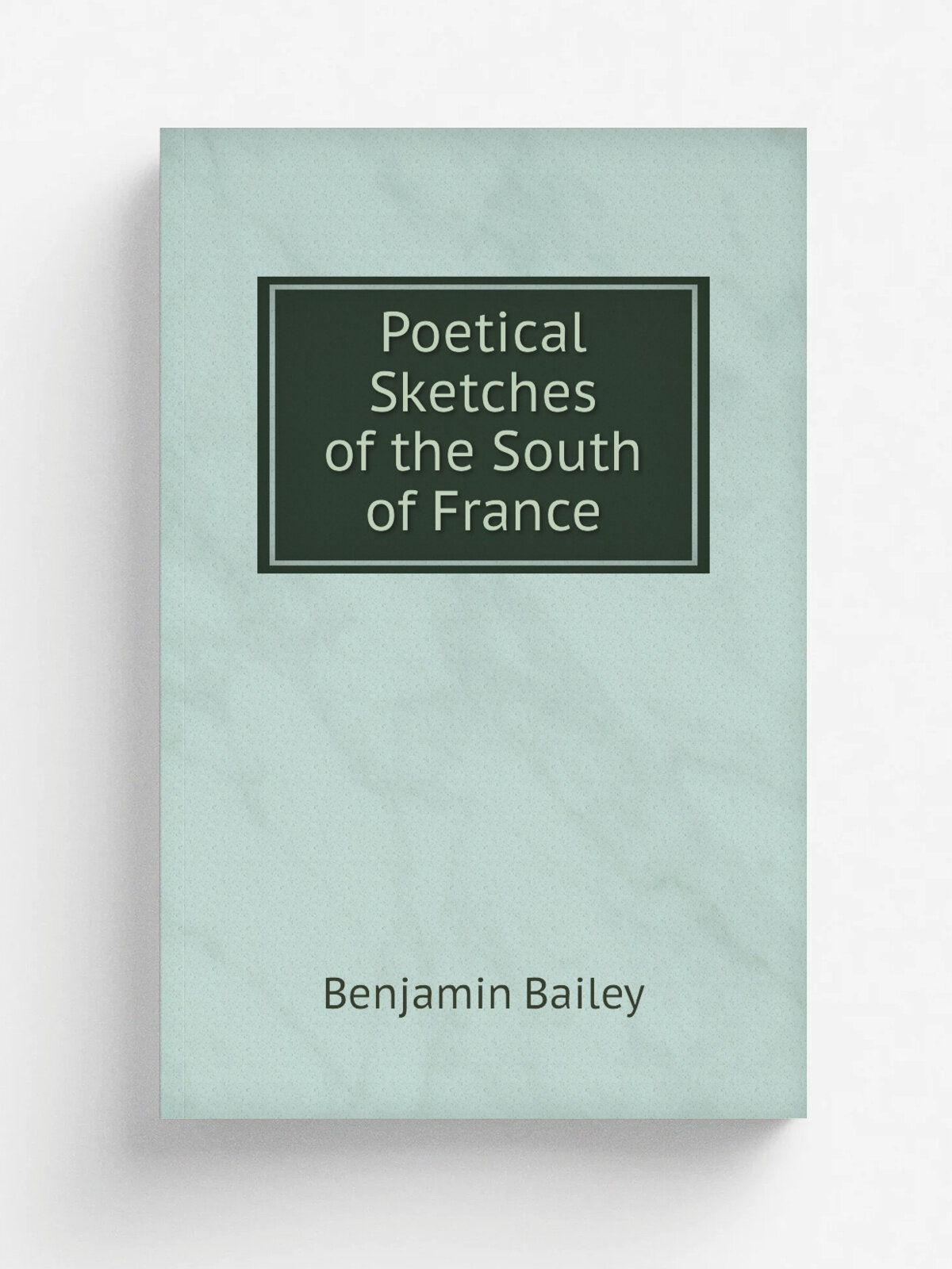Poetical Sketches of the South of France | Benjamin Bailey | Репринт