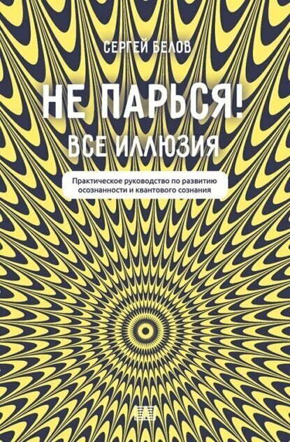 Не парься! Все иллюзия. Практическое руководство по развитию осознанности и квантового сознания [Аудиокнига]