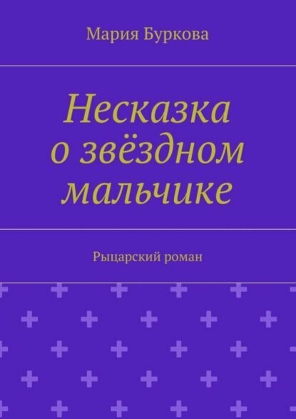 Несказка о звёздном мальчике. Рыцарский роман [Цифровая книга]