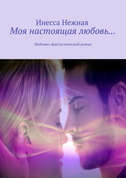 Моя настоящая любовь… Любовно-фантастический роман [Цифровая книга]