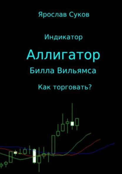 Индикатор «Аллигатор» Билла Вильямса: как торговать? [Цифровая книга]