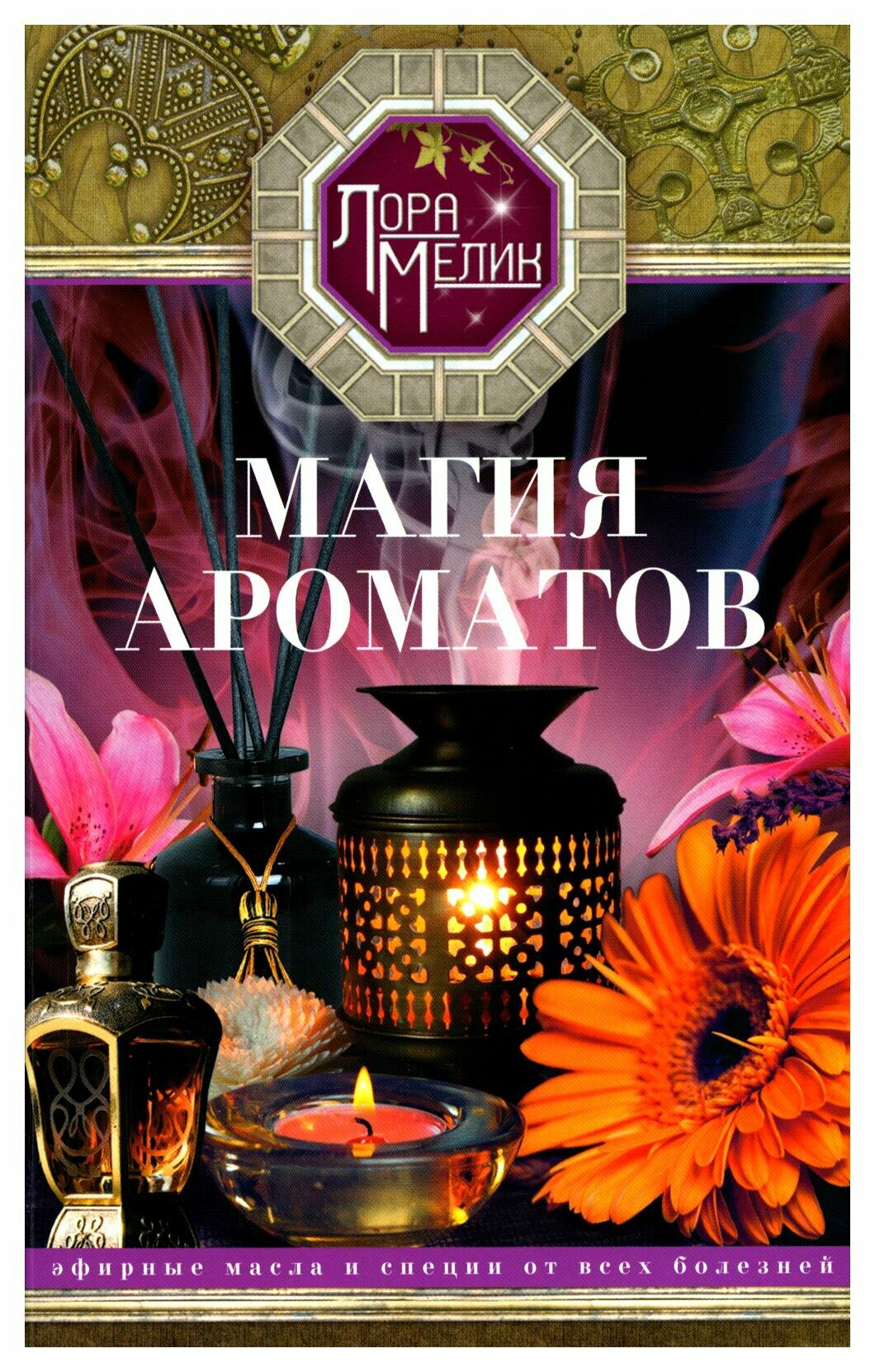 Магия ароматов. Эфирные масла и специи от всех болезней. Мелик Л. Центрполиграф (книга бумажная)
