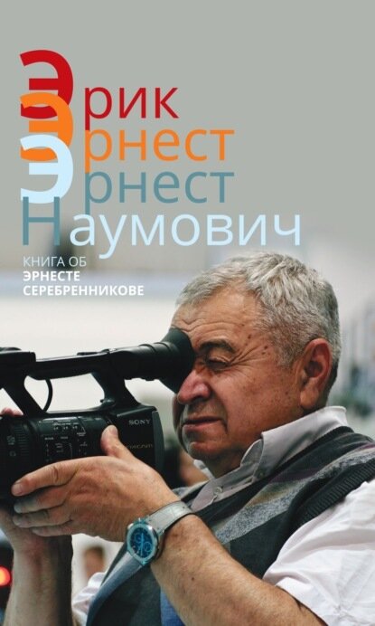 Эрик. Эрнест. Эрнест Наумович. Книга об Эрнесте Серебренникове [Цифровая книга]