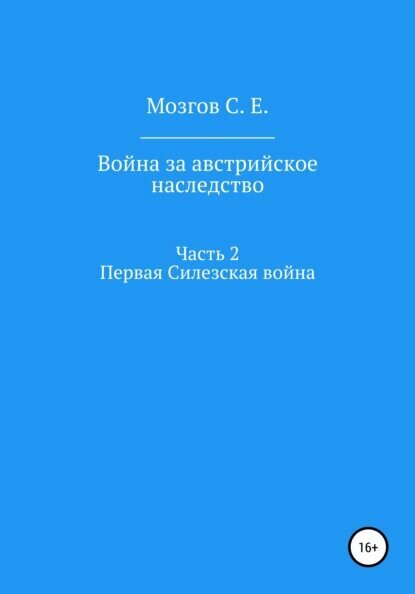 Война за Австрийское наследство. Часть 2. Первая Силезская война [Цифровая книга]