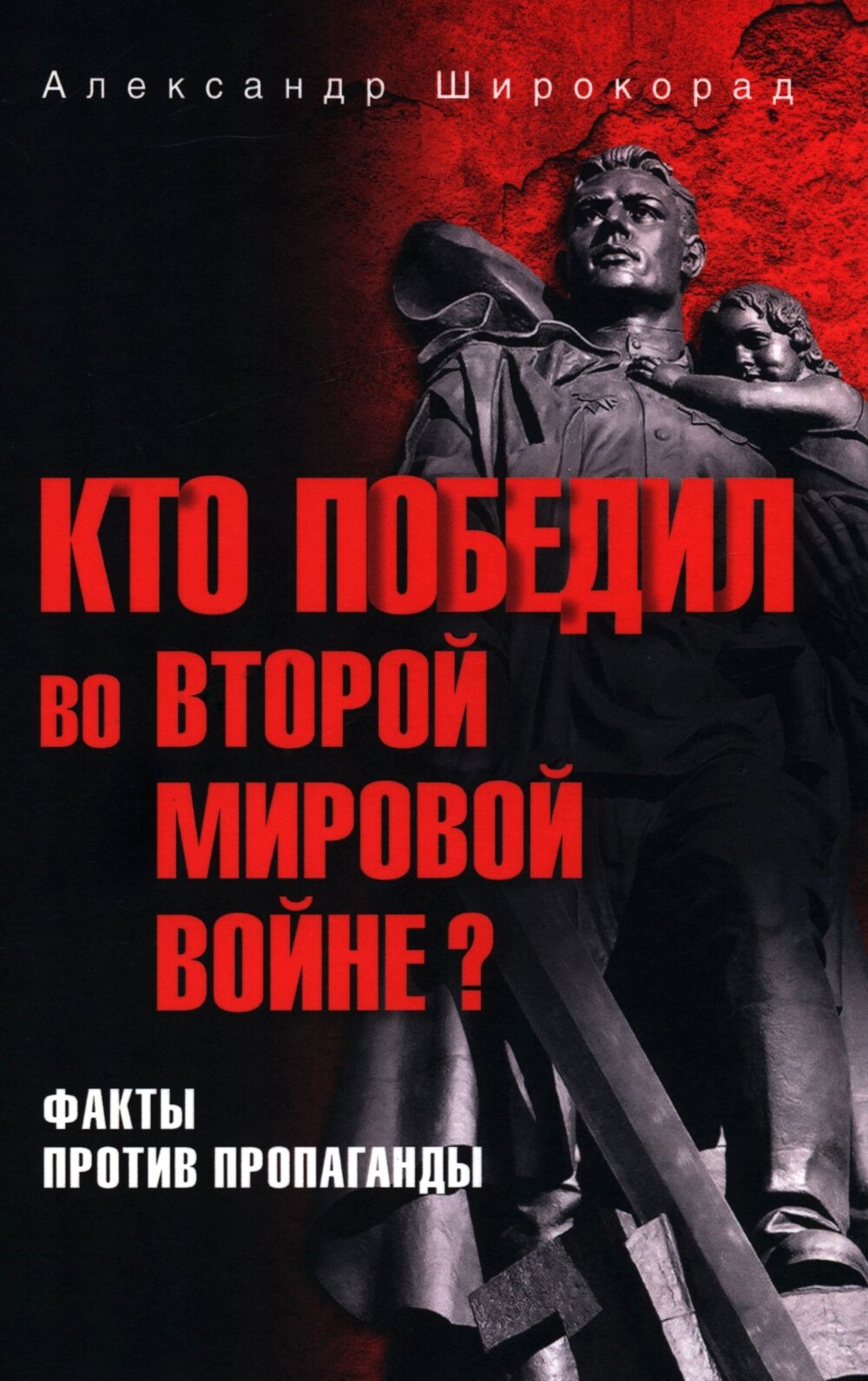 Кто победил во Второй мировой войне? Факты против пропаганды. Широкорад А. Б.