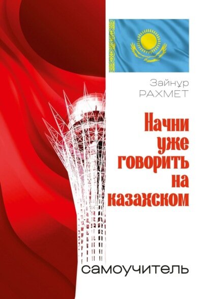 Начни уже говорить на казахском. Самоучитель [Цифровая книга]