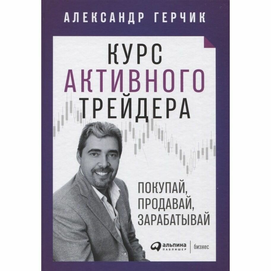 Книга Альпина Паблишер Курс активного трейдера. Покупай, продавай, зарабатывай. 2021 год, Герчик А.