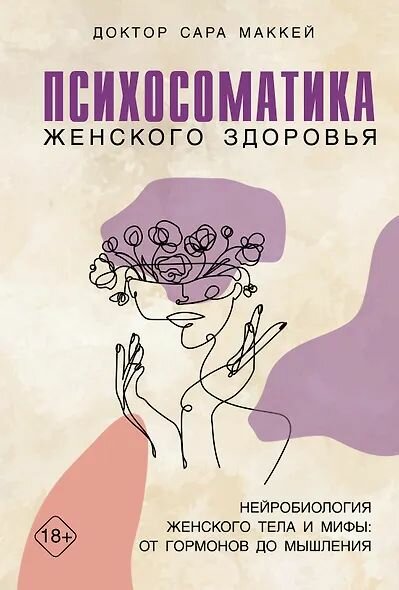 Маккей Сара: Психосоматика женского здоровья. Нейробиология женского тела и мифы: от гормонов до мышления