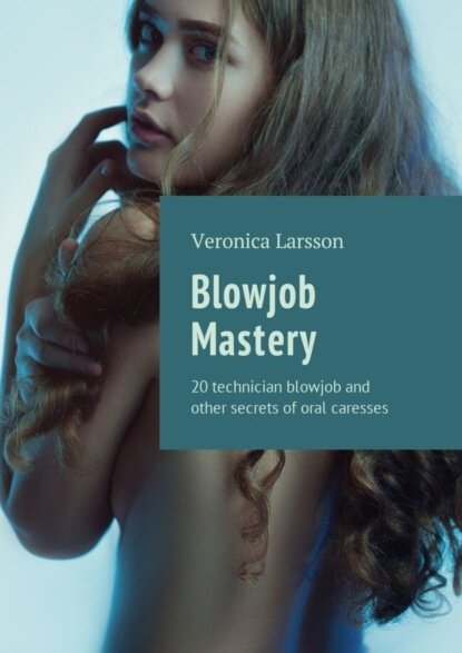 Blowjob Mastery. 20 technician blowjob and other secrets of oral caresses [Цифровая книга]