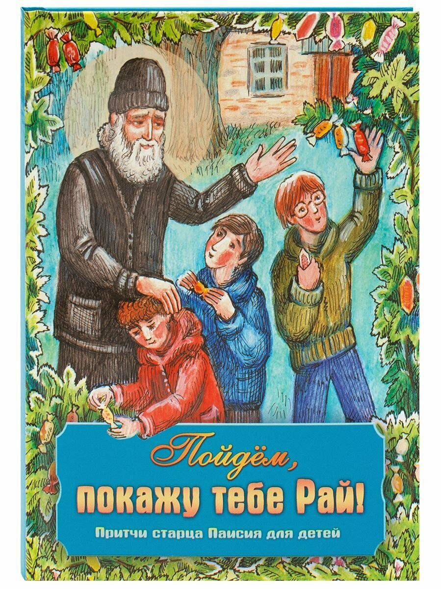 Пойдем, покажу тебе Рай! Притчи старца Паисия для детей
