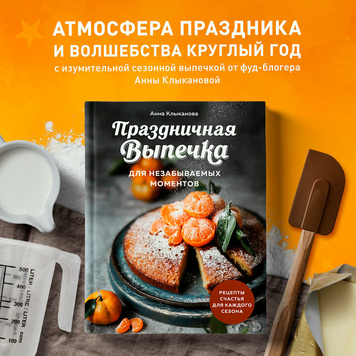 Клыканова А. С. Праздничная выпечка для незабываемых моментов. Рецепты счастья для каждого сезона
