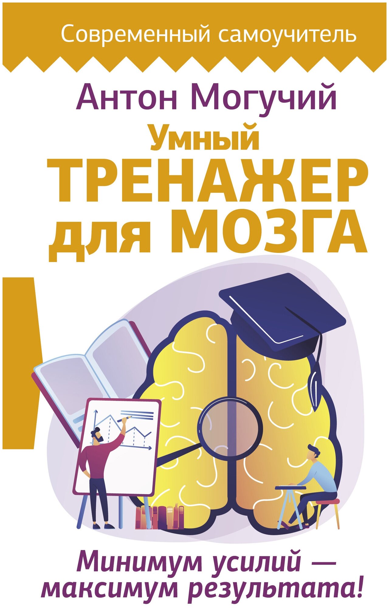 Умный тренажер для мозга. Минимум усилий – максимум результата! Могучий Антон