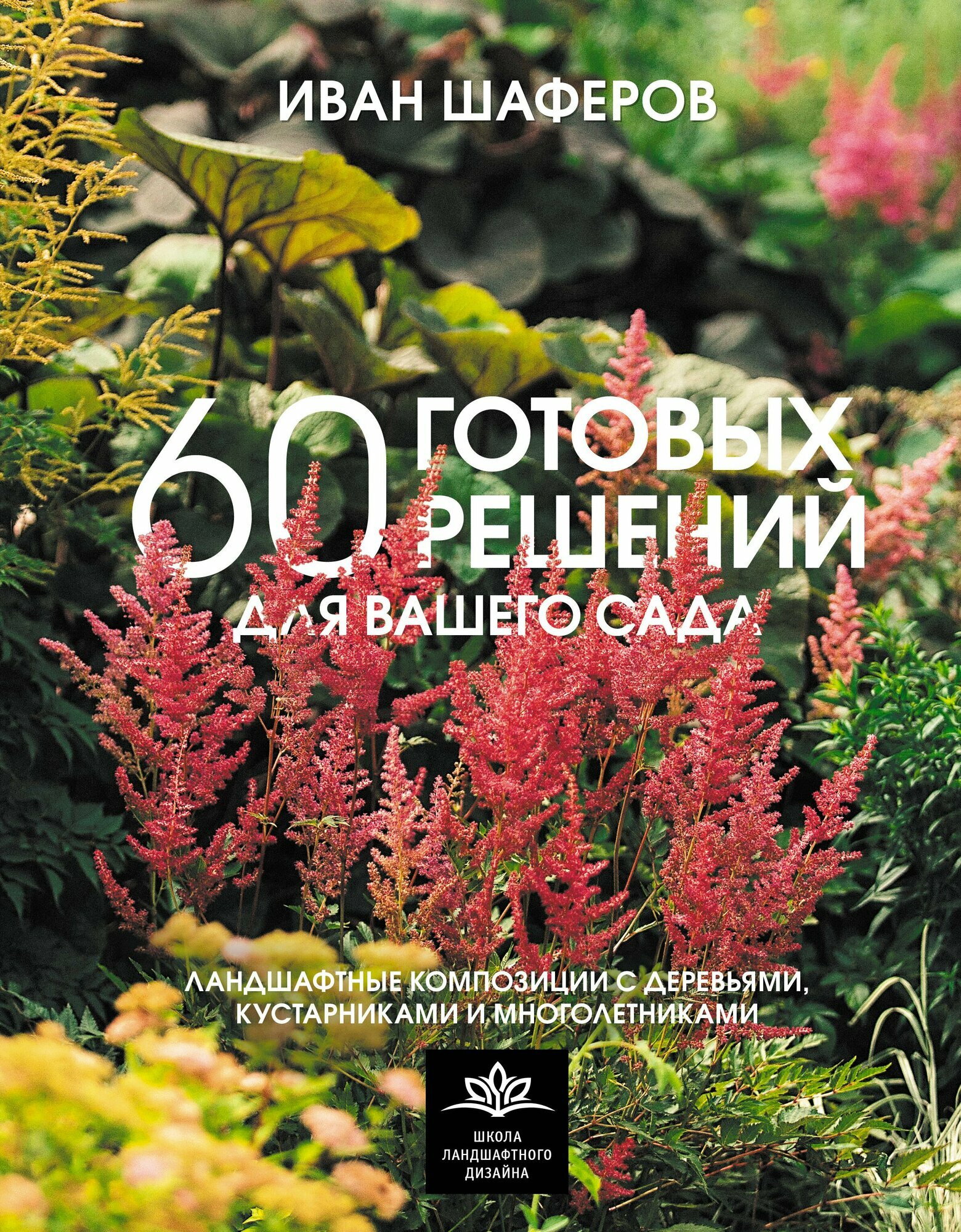 Книга: "60 готовых решений для вашего сада. Ландшафтные композиции с деревьями, кустарниками и многолетниками" от Шаферов И, русский язык, Сад. Огород. Цветоводство