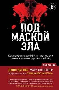 Книга "Под маской зла : как профайлеры ФБР читают мысли самых жестоких серийных убийц"