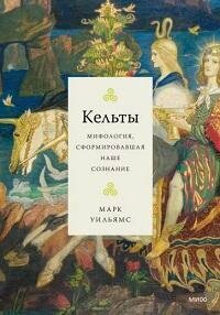 Книга "Кельты. Мифология, сформировавшая наше сознание"