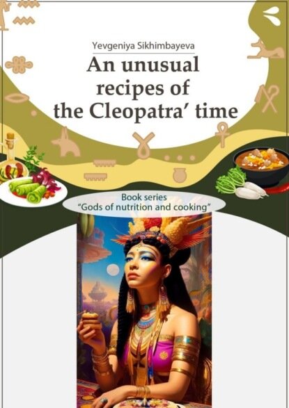 An unusual recipes of the Cleopatra’ time. Book series «Gods of nutrition and cooking» [Цифровая книга]