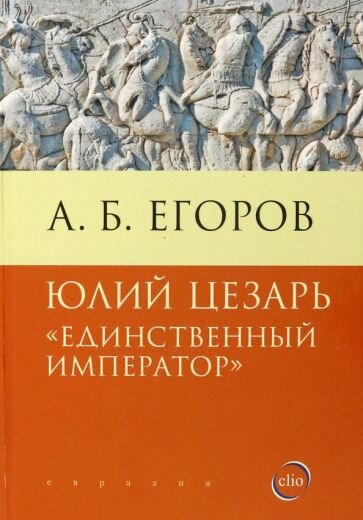 Книга Евразия Юлий Цезарь. Единственный император. 2023 год, А. Егоров