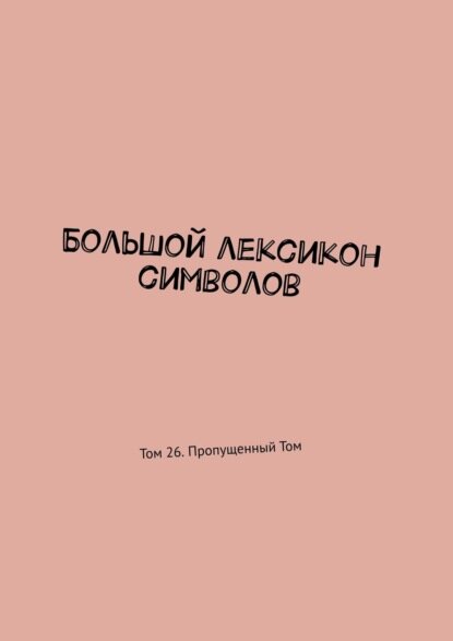 Большой лексикон символов. Том 26. Пропущенный Том [Цифровая книга]