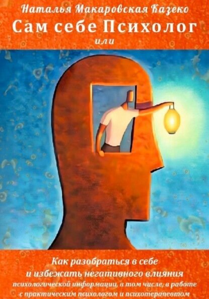 Сам себе Психолог, или Как разобраться в себе и избежать негативного влияния психологической информации, в том числе, в работе с практическим психологом и психотерапевтом [Цифровая книга]