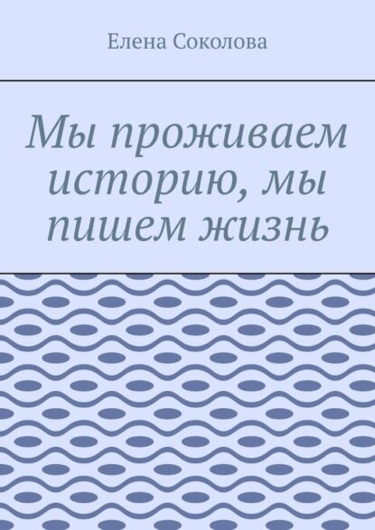 Мы проживаем историю, мы пишем жизнь [Цифровая книга]