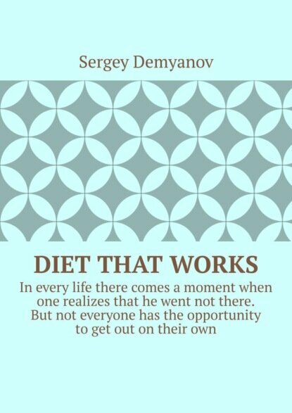 Diet that works. In every life there comes a moment when one realizes that he went not there. But not everyone has the opportunity to get out on their own. [Цифровая книга]