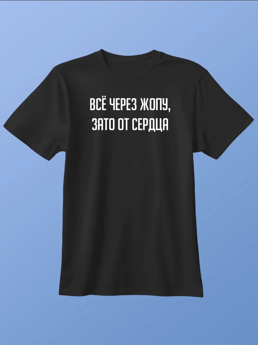 Футболка все через жопу зато от сердца