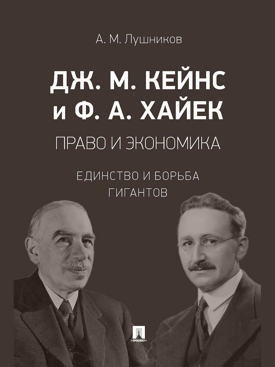 Дж. М. Кейнс и Ф. А. Хайек: право и экономика. Единство и борьба гигантов. Монография.