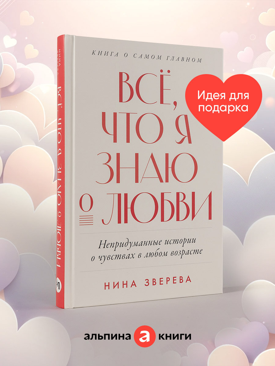Книга "Всё, что я знаю о любви: Непридуманные истории о чувствах в любом возрасте"| Зверева Нина Витальевна