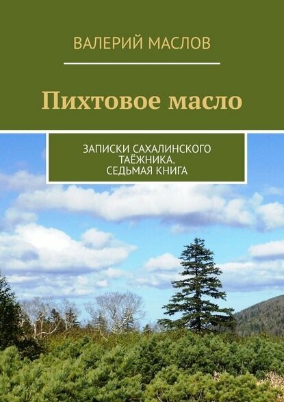 Пихтовое масло. Записки сахалинского таёжника. Седьмая книга [Цифровая книга]