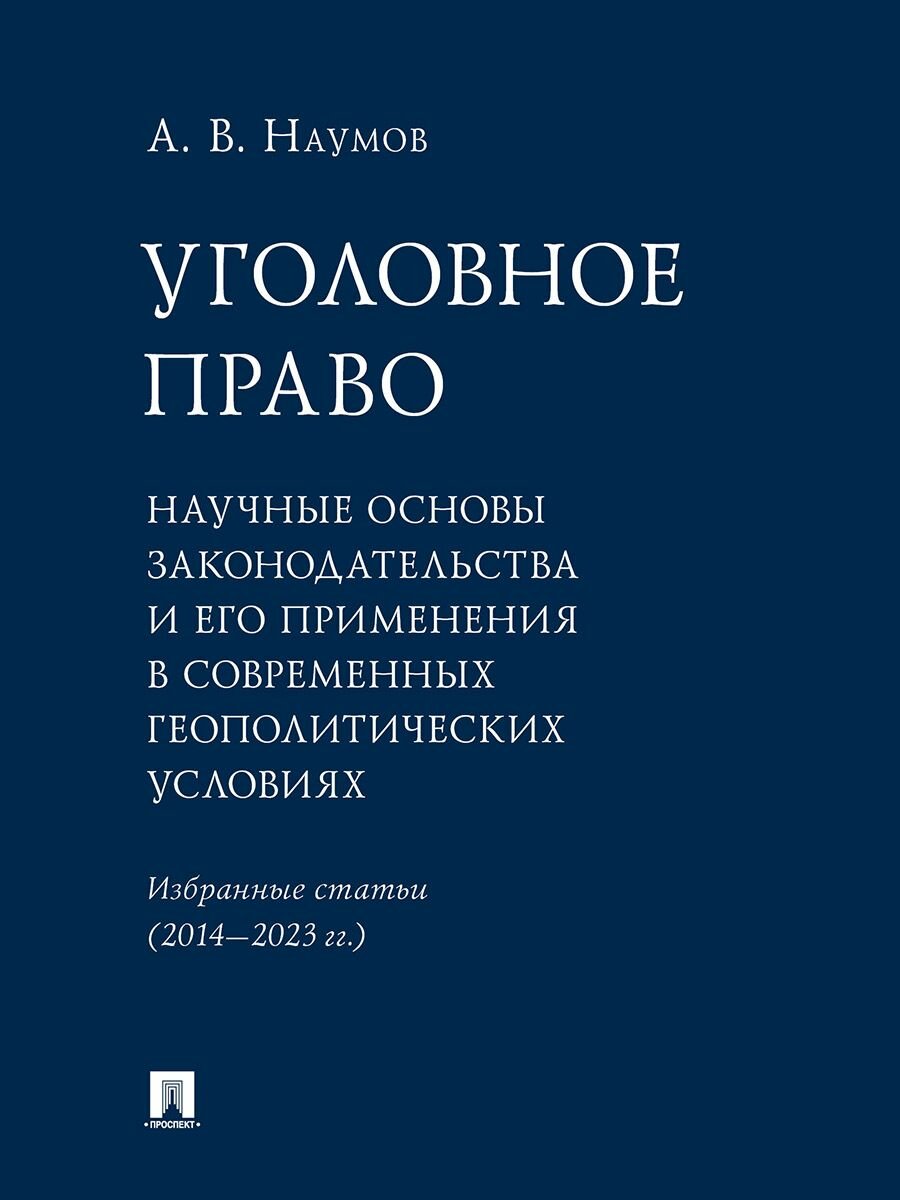 Уголовное право: научные основы законодательства и его применения в современных геополитических условиях. Избранные статьи (2014-2023 гг.)