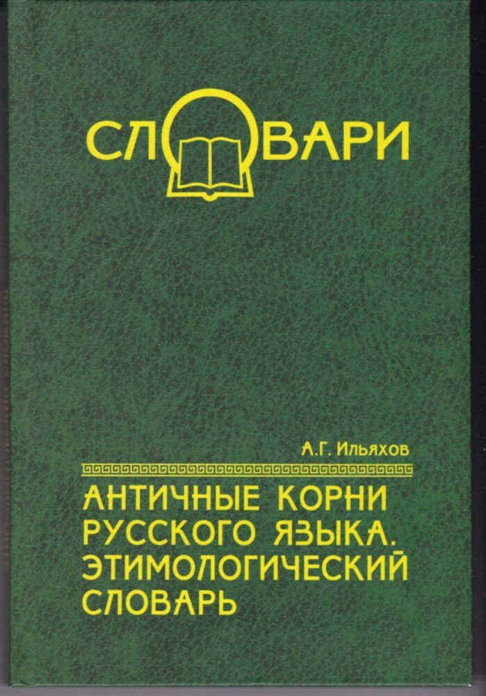 Ильяхов А.Г. - Античные корни русского языка. Этимологический словарь - 2006
