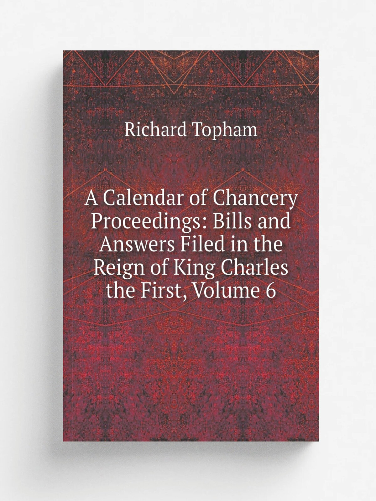 A Calendar of Chancery Proceedings: Bills and Answers Filed in the Reign of King Charles the First, Volume 6