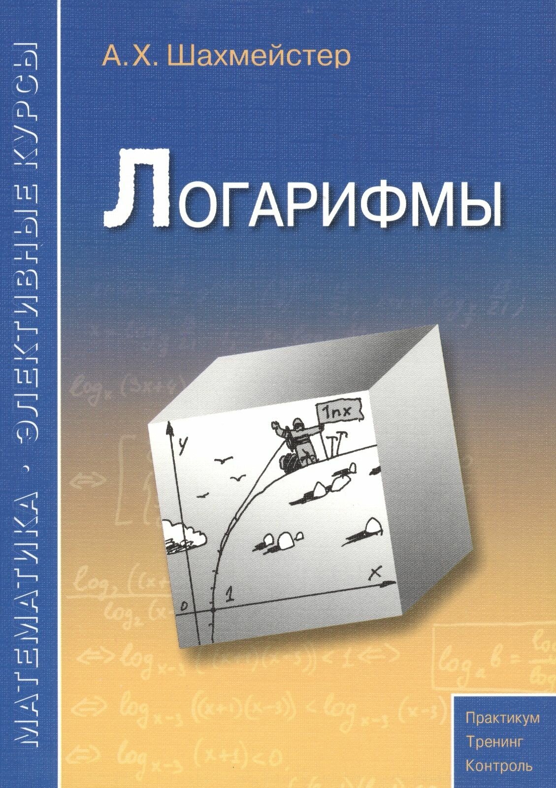 Логарифмы. Пособие для школьников и абитуриентов. Практикум, тренинг, контроль.