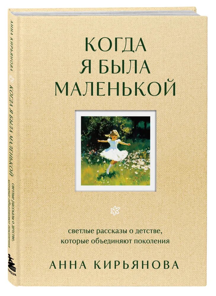 Кирьянова А. Когда я была маленькой. Светлые рассказы о детстве, которые объединяют поколения