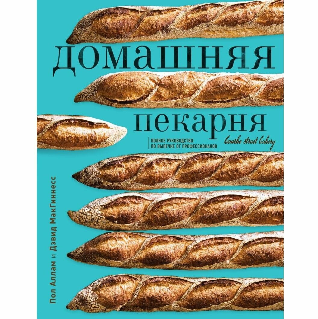 Домашняя пекарня. Полное руководство по выпечке от профессионалов. Пол Аллам и Дэвид МакГиннесс
